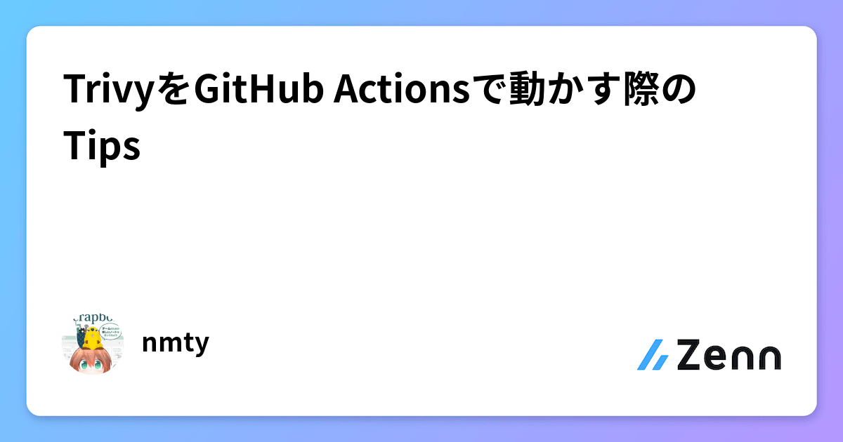 TrivyをGitHub Actionsで動かす際のTips