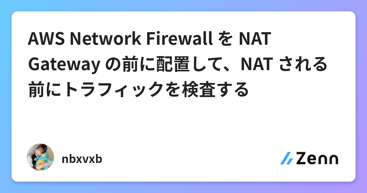 AWS Network Firewall を NAT Gateway の前に配置して、NAT される前にトラフィックを検査する