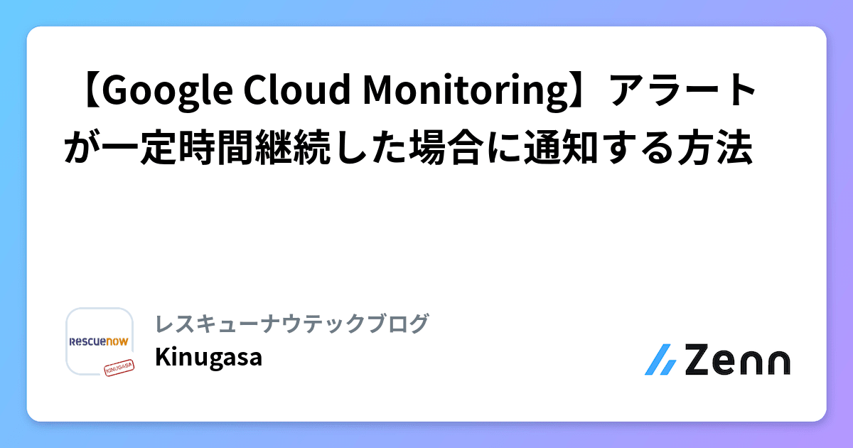 【Google Cloud Monitoring】アラートが一定時間継続した場合に通知する方法