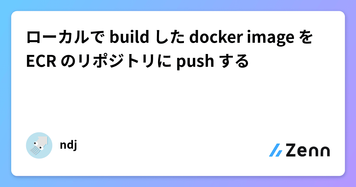 ローカルで build した docker image を ECR のリポジトリに push する