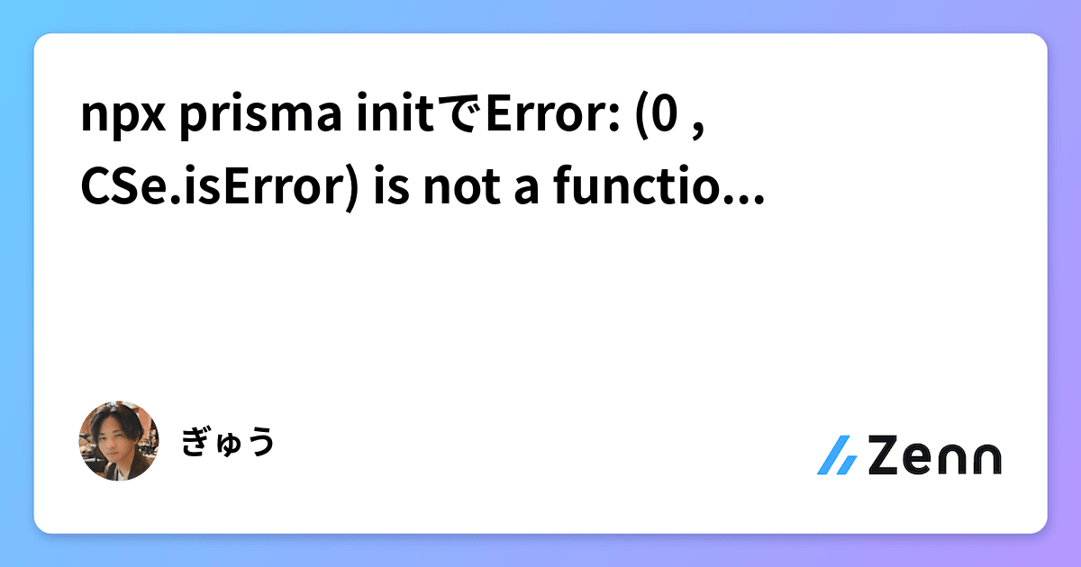 npx prisma initでError: (0 , CSe.isError) is not a functionが発生した対処方法