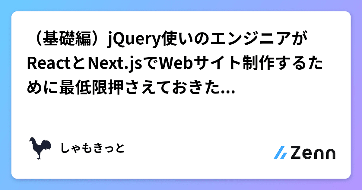 （基礎編）jQuery使いのエンジニアがReactとNext.jsでWebサイト制作するために最低限押さえておきたいコード