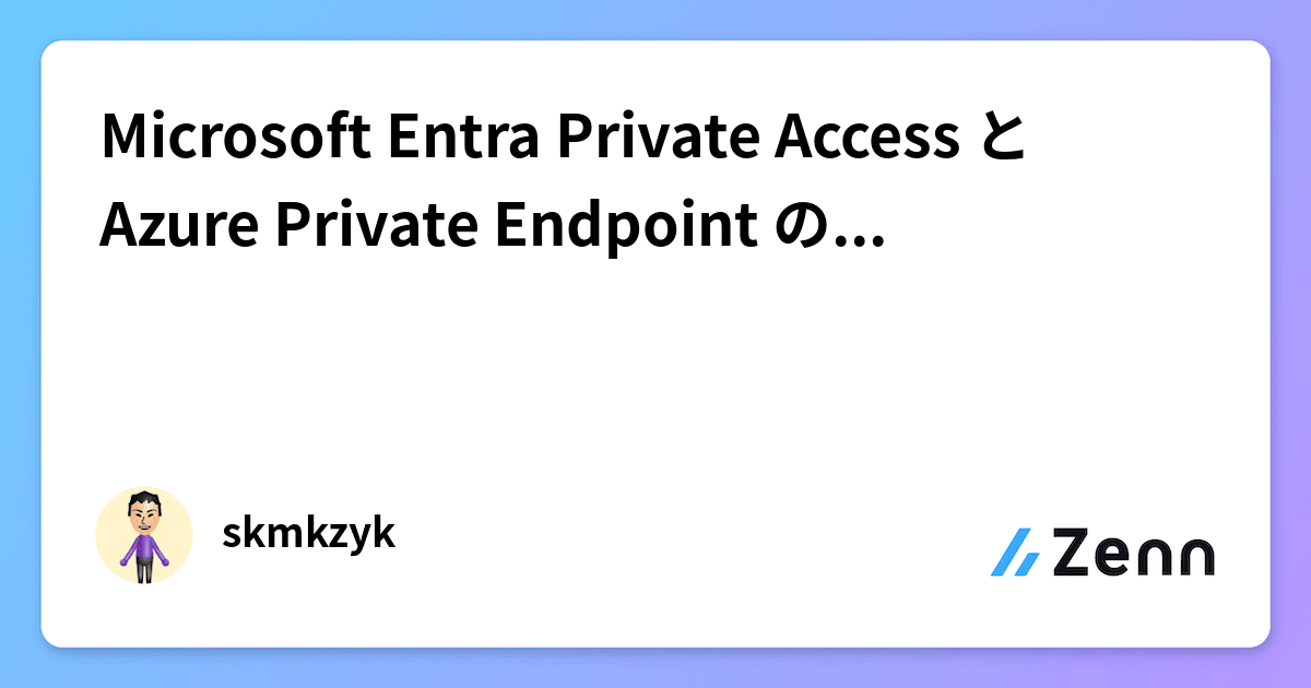Microsoft Entra Private Access と Azure Private Endpoint の組合せが最高