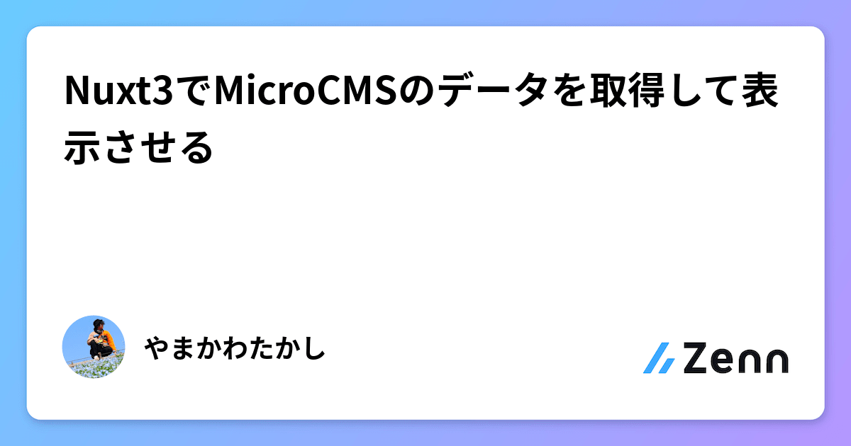 Nuxt3でMicroCMSのデータを取得して表示させる
