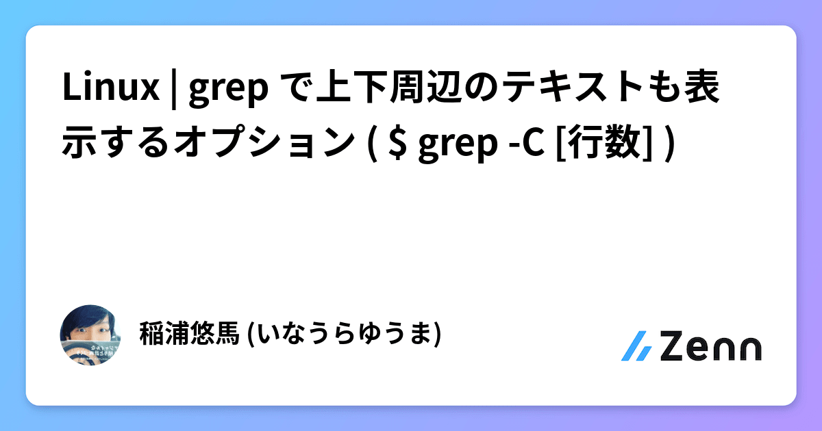 Linux | grep で上下周辺のテキストも表示するオプション ( $ grep -C [行数] )