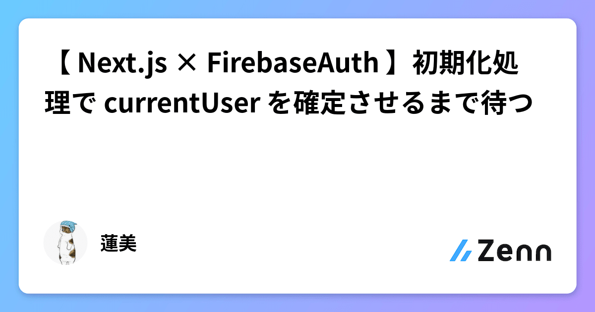 Next.js × FirebaseAuth 】初期化処理で currentUser を確定させるまで待つ