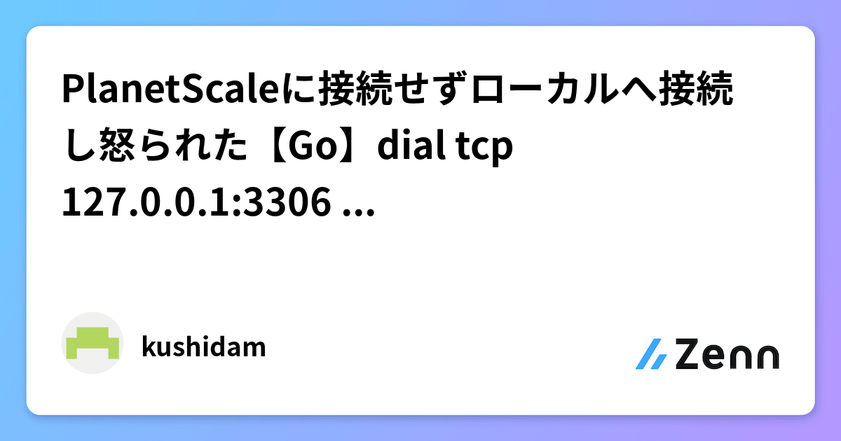 PlanetScaleに接続せずローカルへ接続し怒られた【Go】dial tcp 127.0.0.1:3306 ...