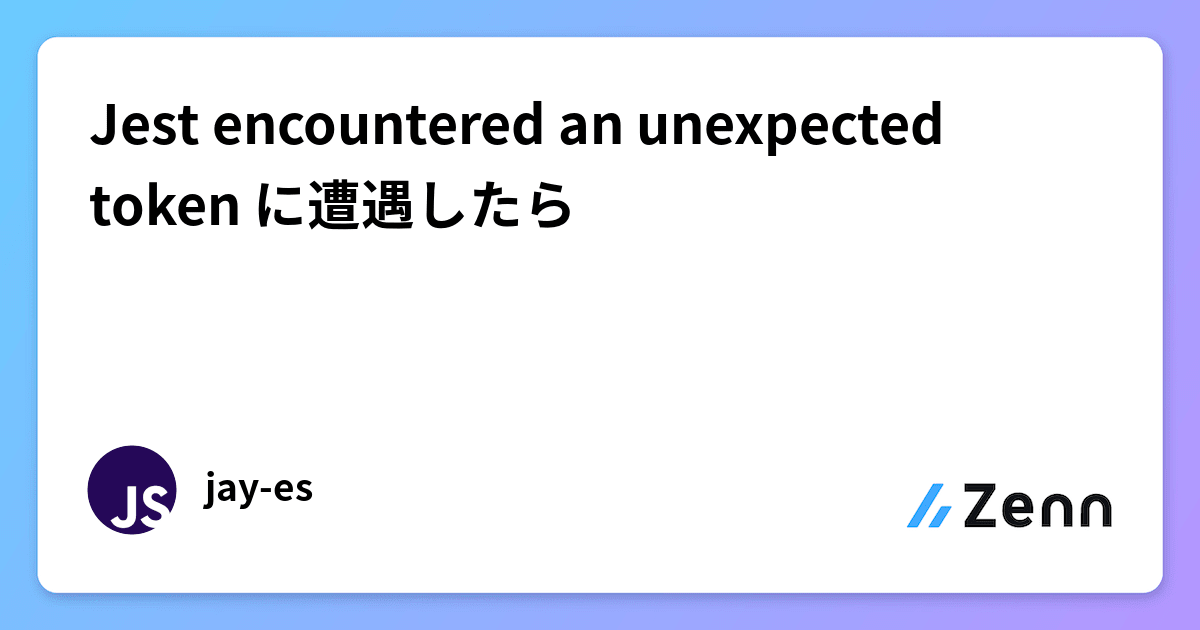 Jest Encountered An Unexpected Token に遭遇したら