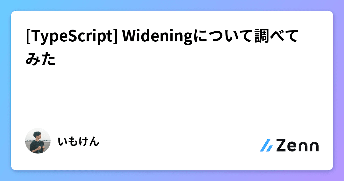 [TypeScript] Wideningについて調べてみた