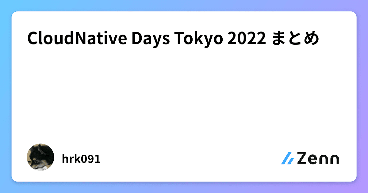 CloudNative Days Tokyo 2022 まとめ