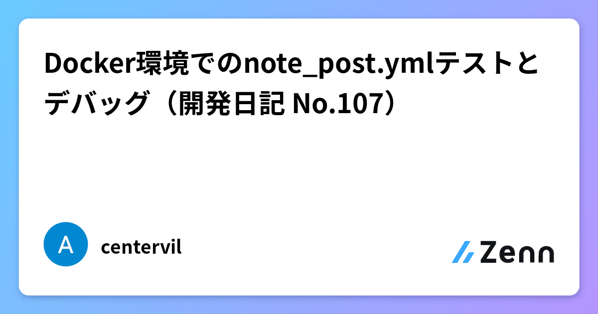 Docker環境でのnote_post.ymlテストとデバッグ（開発日記 No.107）