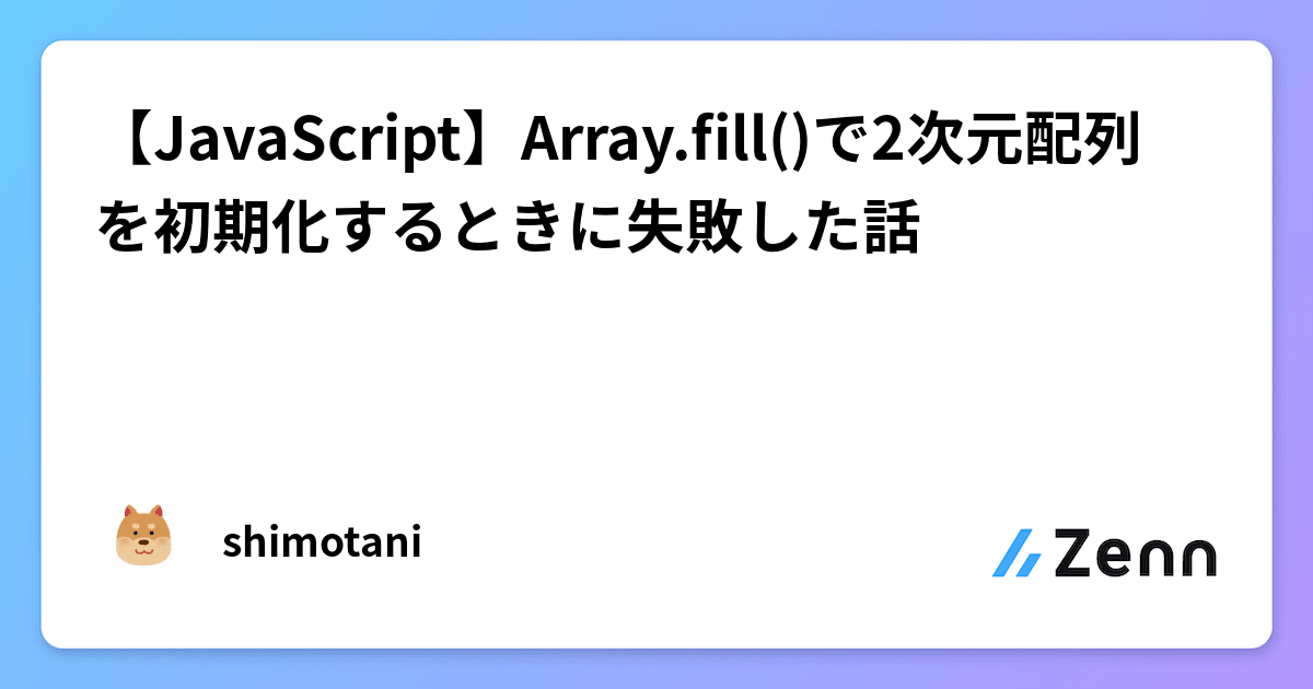 【JavaScript】Array.fill()で2次元配列を初期化するときに失敗した話