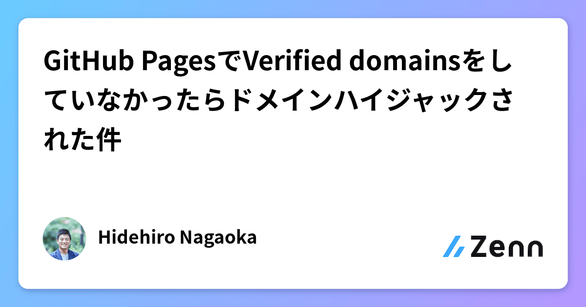 GitHub PagesでVerified domainsをしていなかったらドメインハイジャックされた件