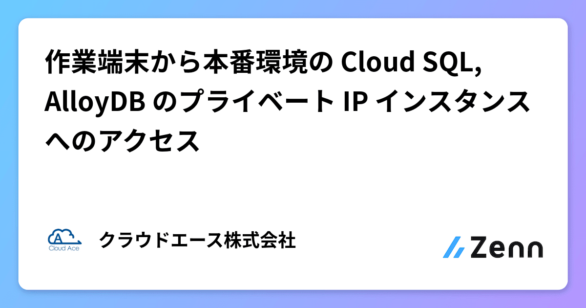 作業端末から本番環境の Cloud SQL, AlloyDB のプライベート IP インスタンスへのアクセス