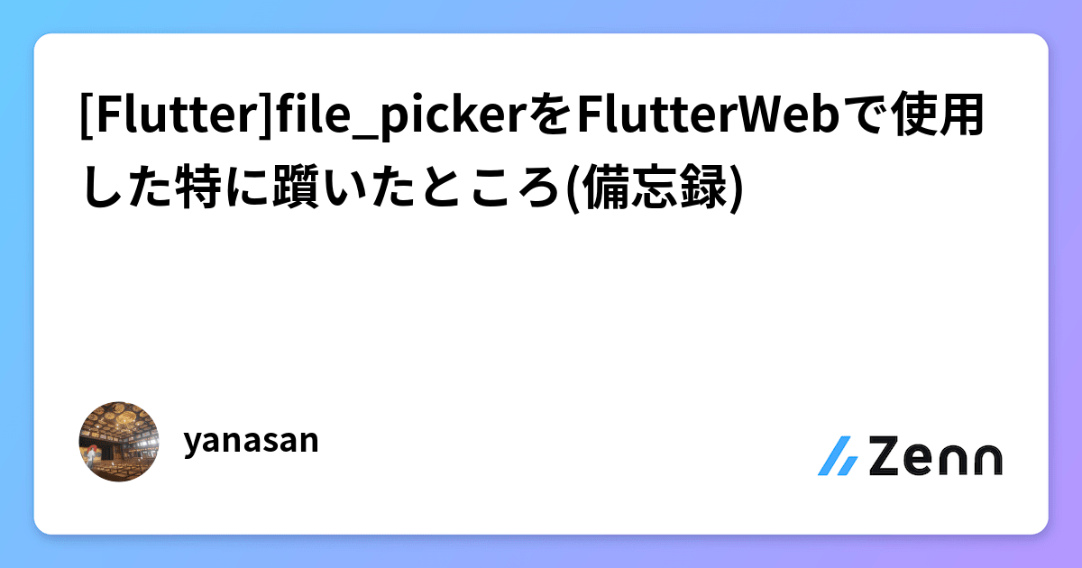 [Flutter]file_pickerをFlutterWebで使用した特に躓いたところ(備忘録)