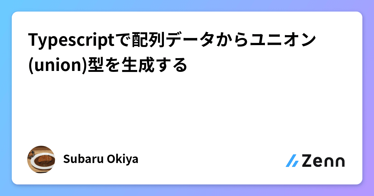 Typescriptで配列データからユニオン(union)型を生成する