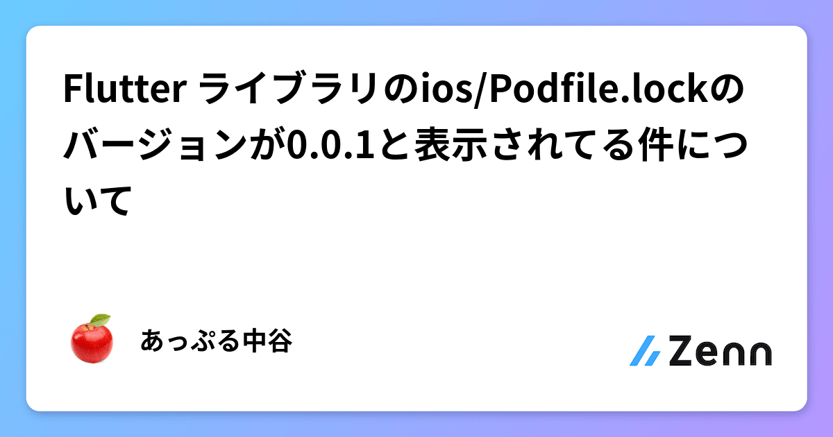 Flutter ライブラリのios/Podfile.lockのバージョンが0.0.1と表示されてる件について