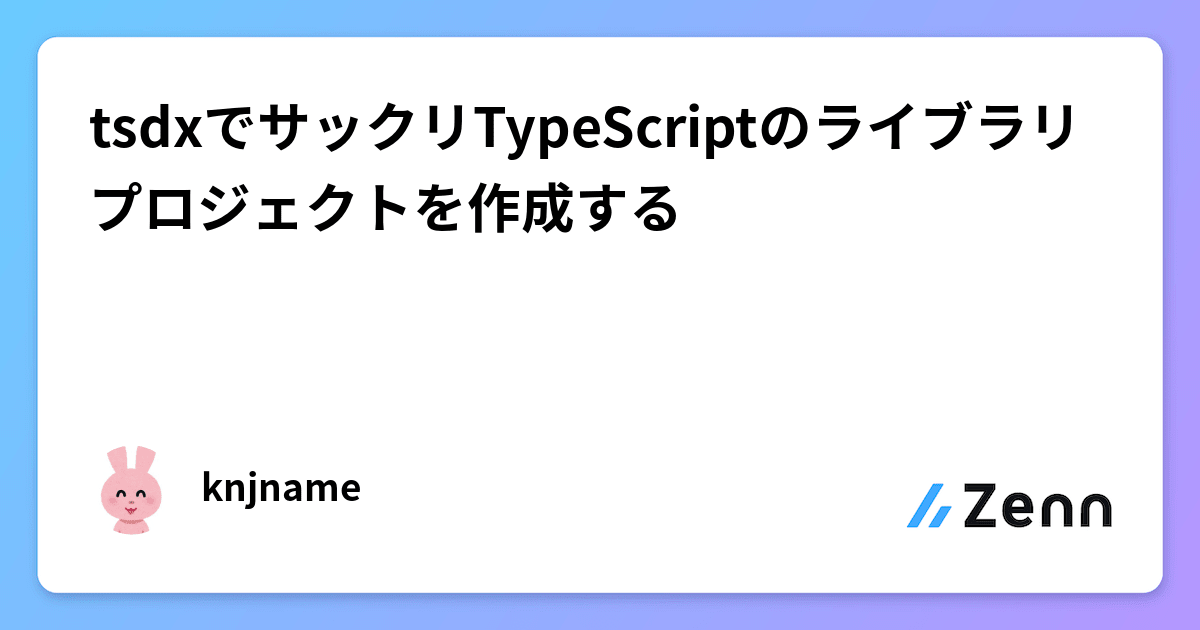 tsdxでサックリTypeScriptのライブラリプロジェクトを作成する