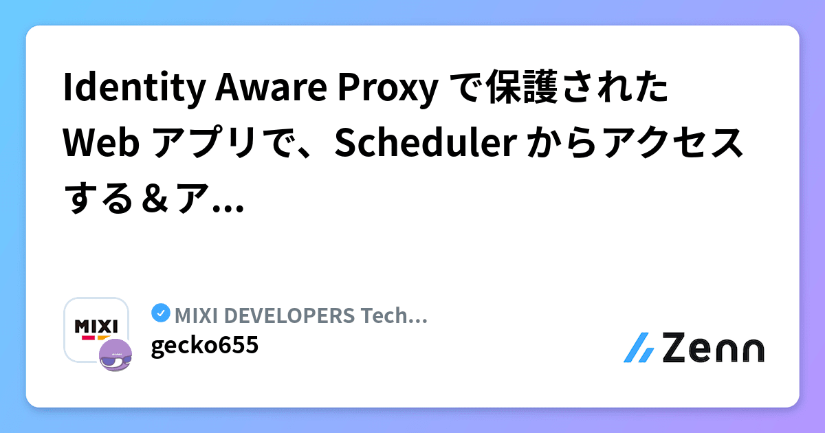 Identity Aware Proxy で保護された Web アプリで、Scheduler からアクセスする＆アクセスユーザーの認証をする