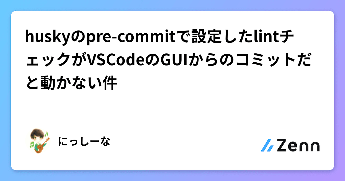 huskyのpre-commitで設定したlintチェックがVSCodeのGUIからのコミットだと動かない件