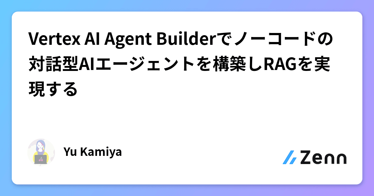Vertex AI Agent Builderでノーコードの対話型AIエージェントを構築しRAGを実現する