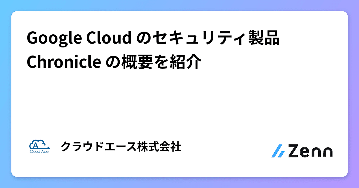 Google Cloud のセキュリティ製品 Chronicle の概要を紹介
