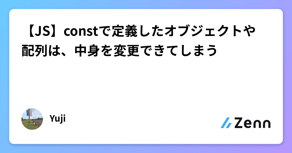 【JS】constで定義したオブジェクトや配列は、中身を変更できてしまう