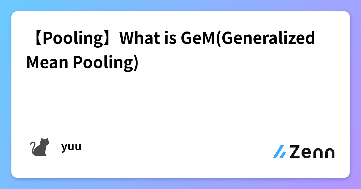 【Pooling】What is GeM(Generalized Mean Pooling)