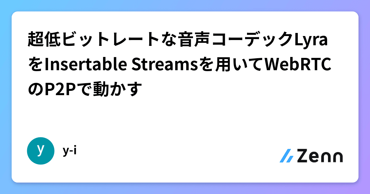 超低ビットレートな音声コーデックLyraをInsertable Streamsを用いてWebRTCのP2Pで動かす