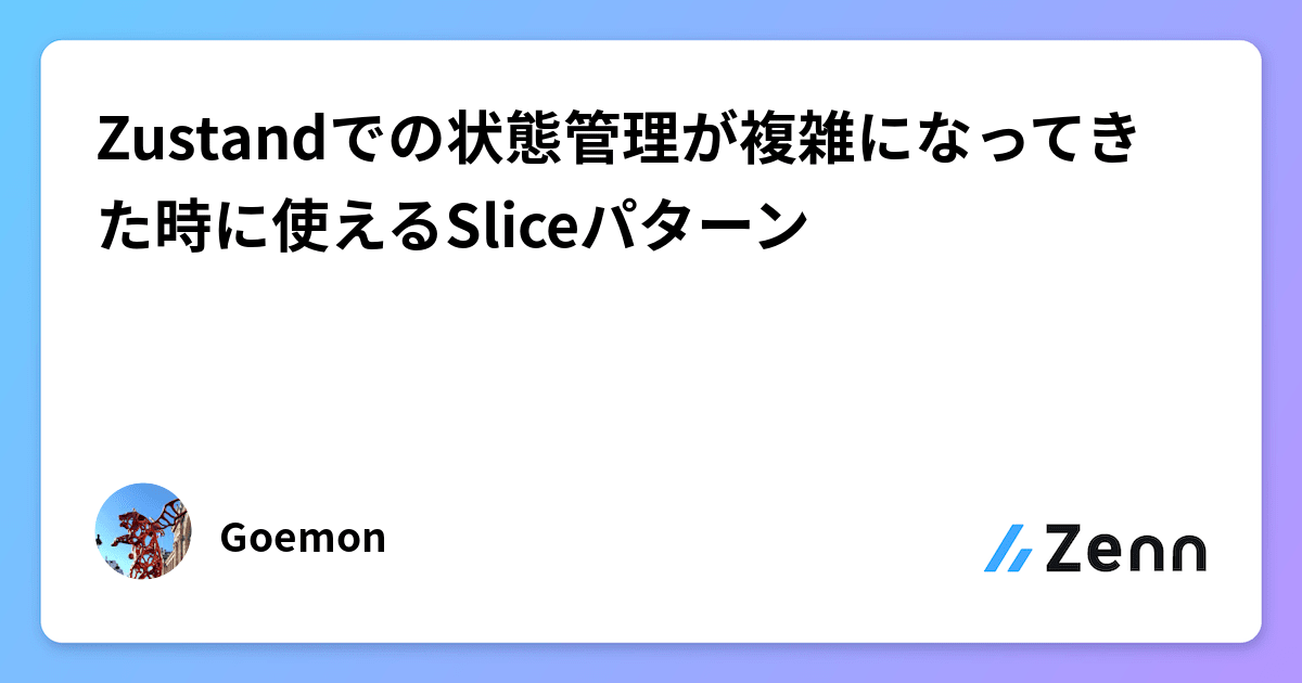 Zustandでの状態管理が複雑になってきた時に使えるSliceパターン