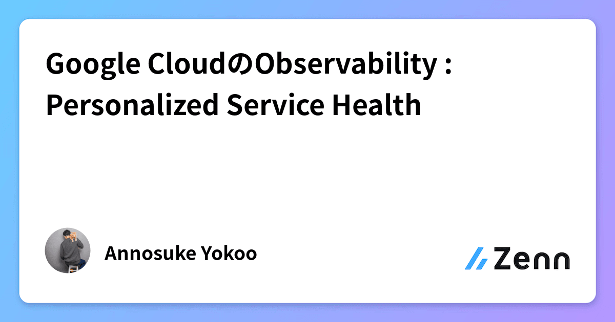 Google CloudのObservability : Personalized Service Health