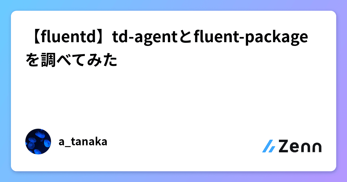 【fluentd】td-agentとfluent-packageを調べてみた