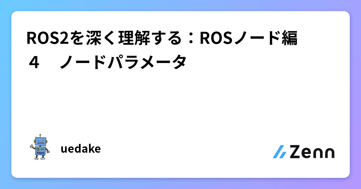 ROS2を深く理解する：ROSノード編4 ノードパラメータ