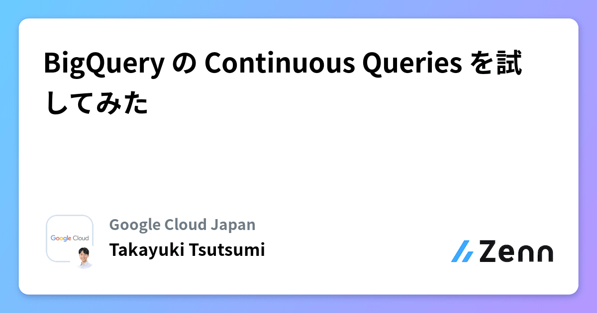 BigQuery の Continuous Queries を試してみた