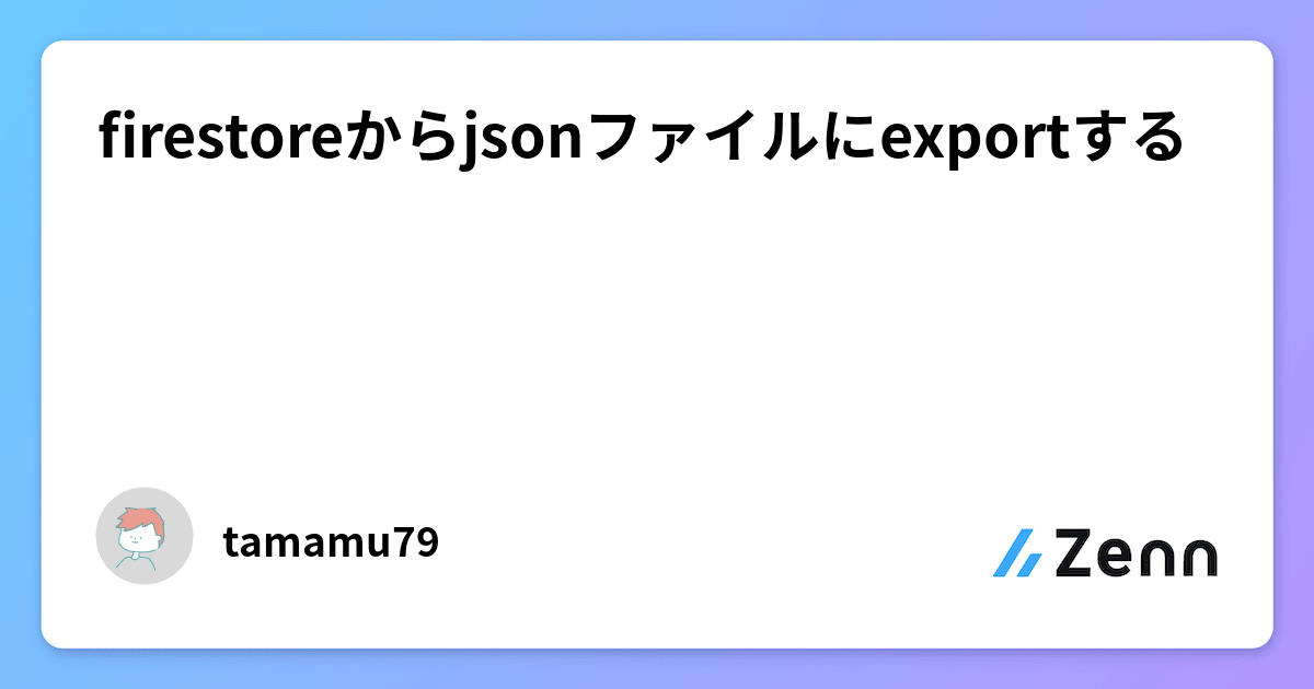 firestoreからjsonファイルにexportする