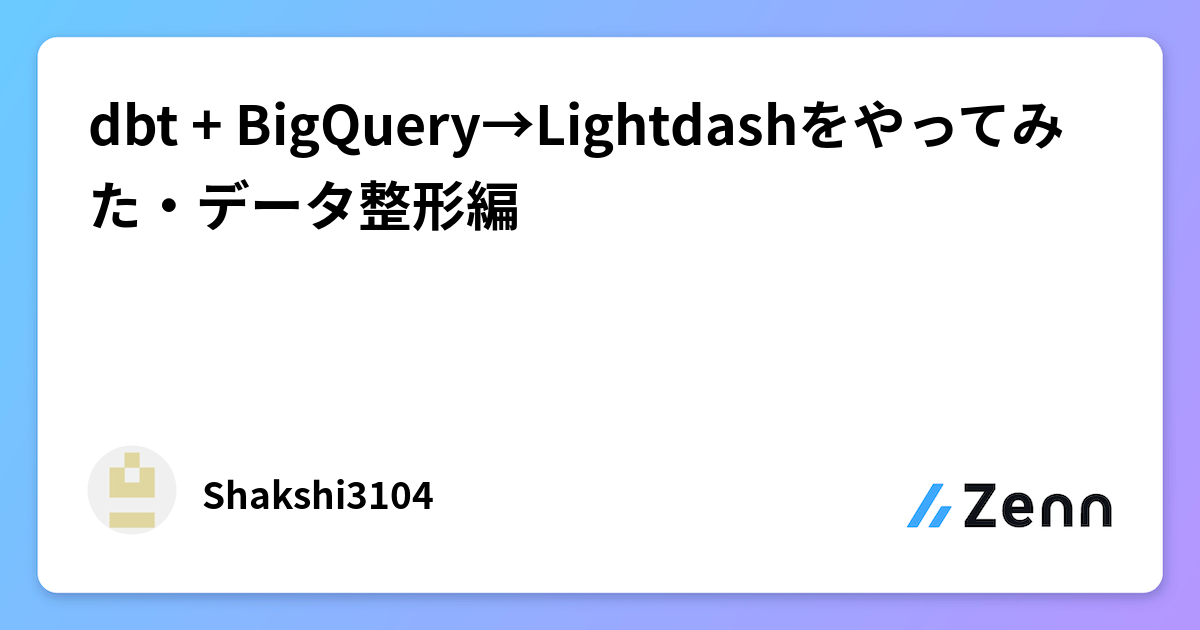 dbt + BigQuery→Lightdashをやってみた・データ整形編