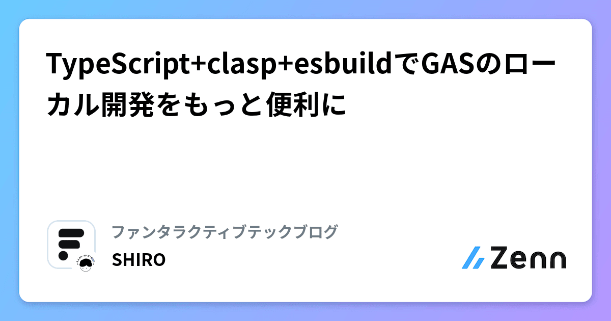 TypeScript+clasp+esbuildでGASのローカル開発をもっと便利に