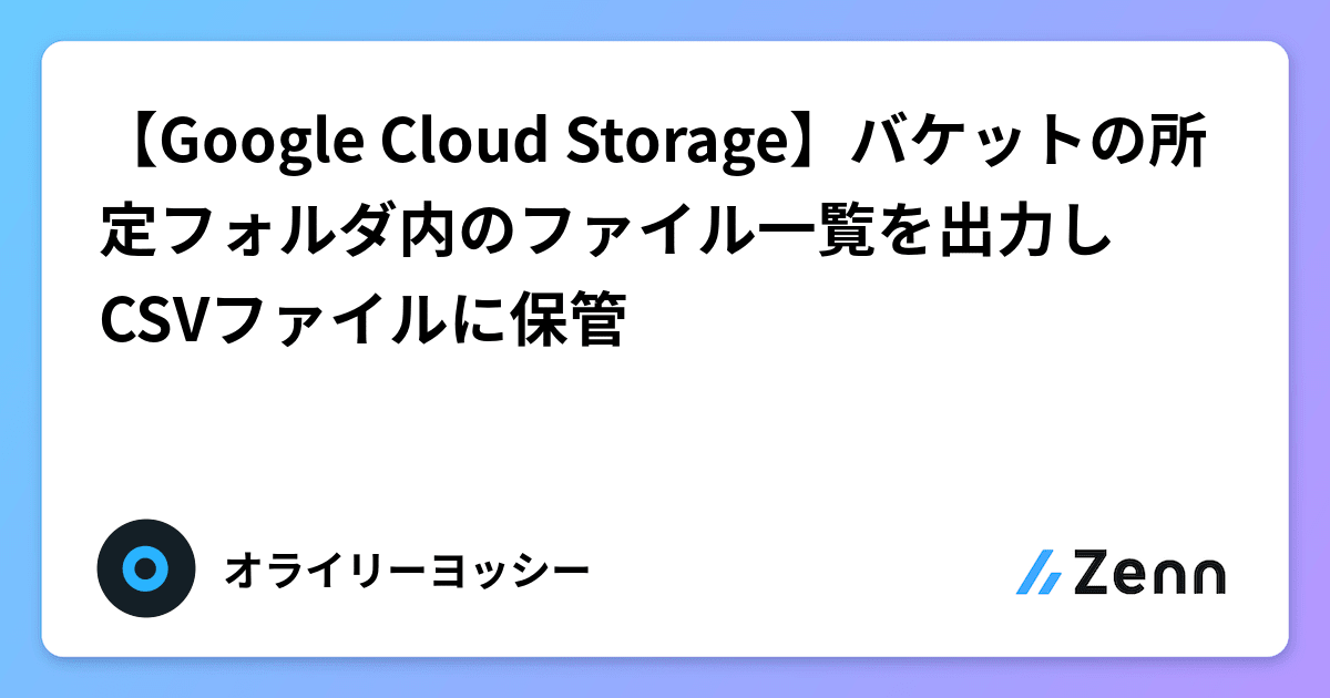 【Google Cloud Storage】バケットの所定フォルダ内のファイル一覧を出力しCSVファイルに保管