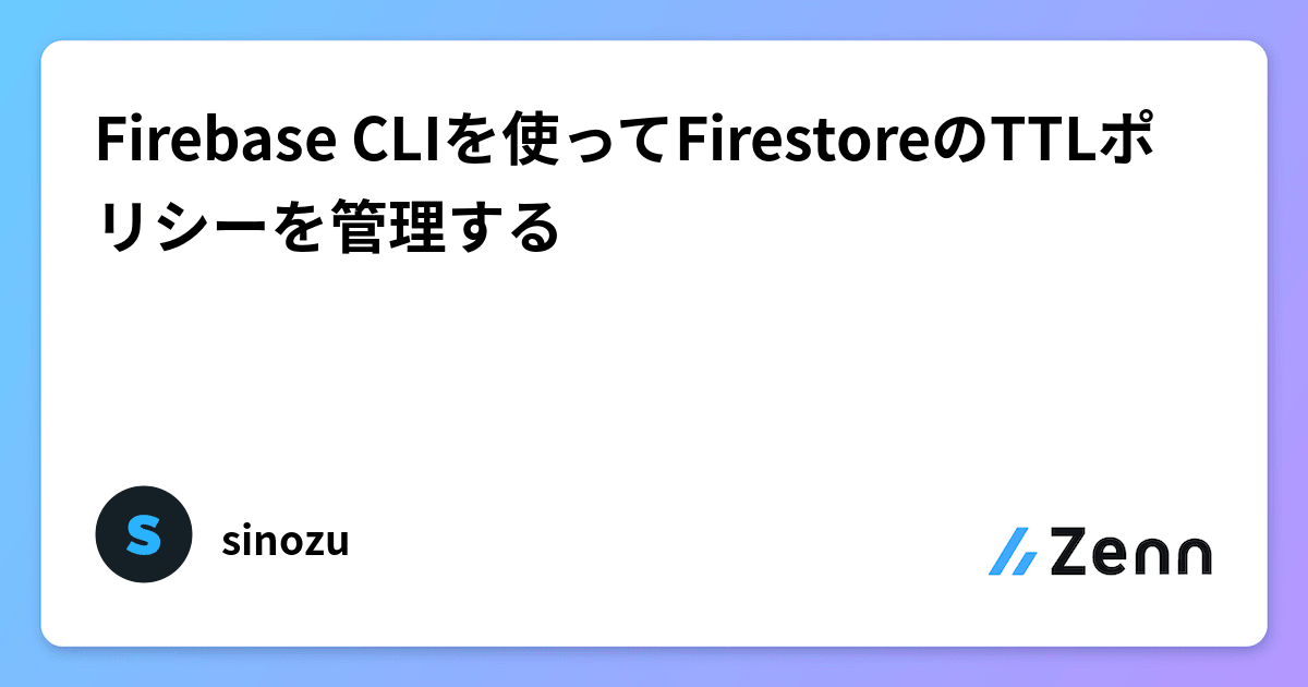 Firebase CLIを使ってFirestoreのTTLポリシーを管理する