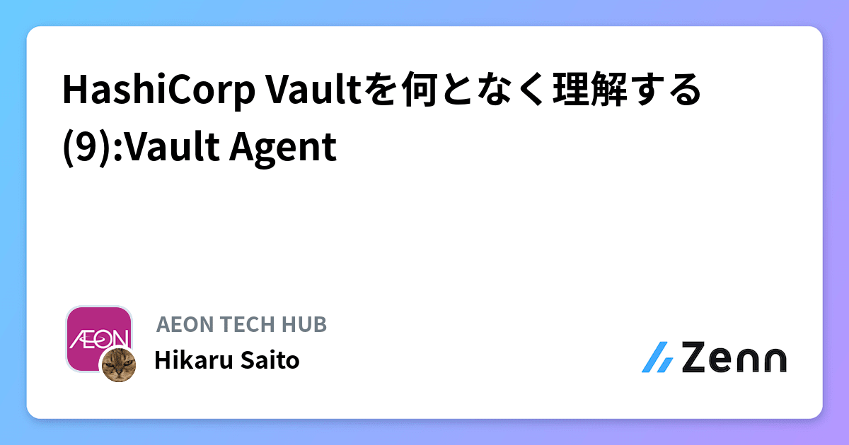 HashiCorp Vaultを何となく理解する(9):Vault Agent
