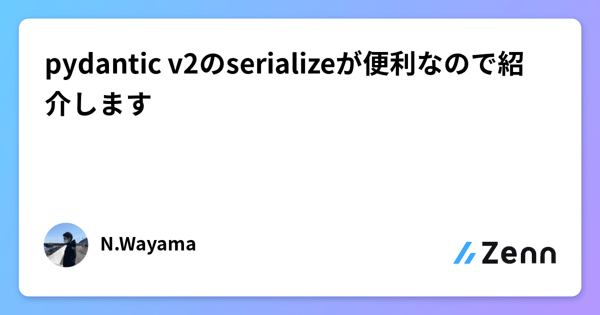 pydantic v2のserializeが便利なので紹介します