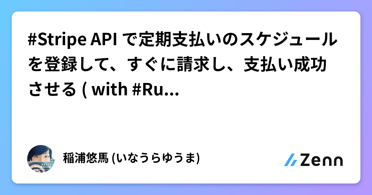 #Stripe API で定期支払いのスケジュールを登録して、すぐに請求し、支払い成功させる ( with #Ruby )