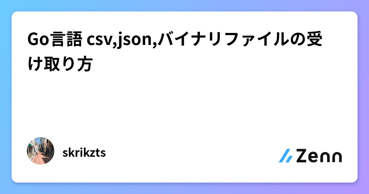 Go言語 csv,json,バイナリファイルの受け取り方