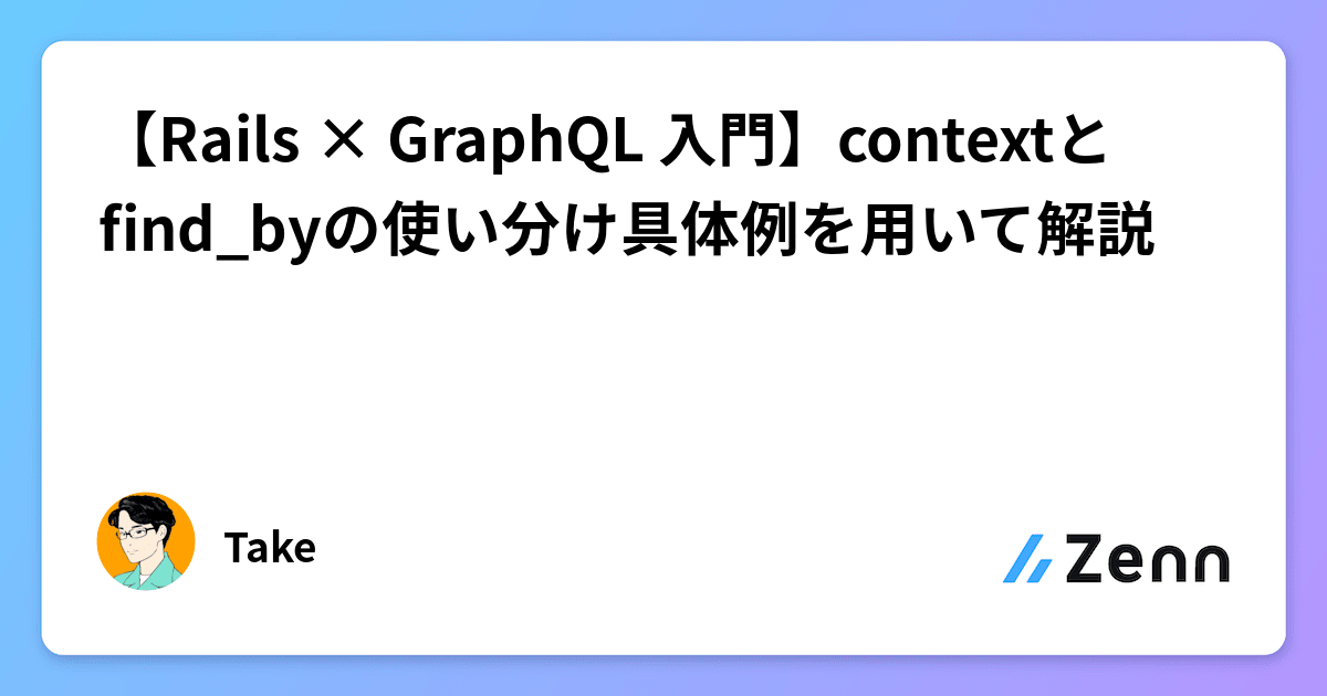 【Rails × GraphQL 入門】contextとfind_byの使い分け具体例を用いて解説