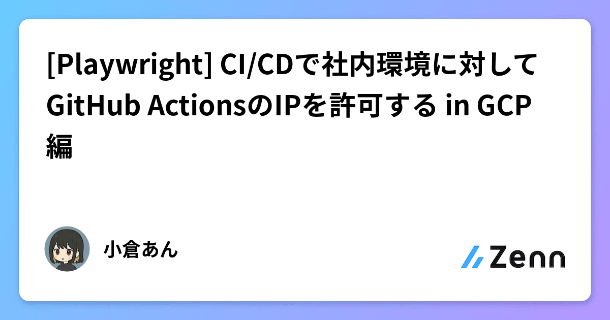 [Playwright] CI/CDで社内環境に対してGitHub ActionsのIPを許可する in GCP編