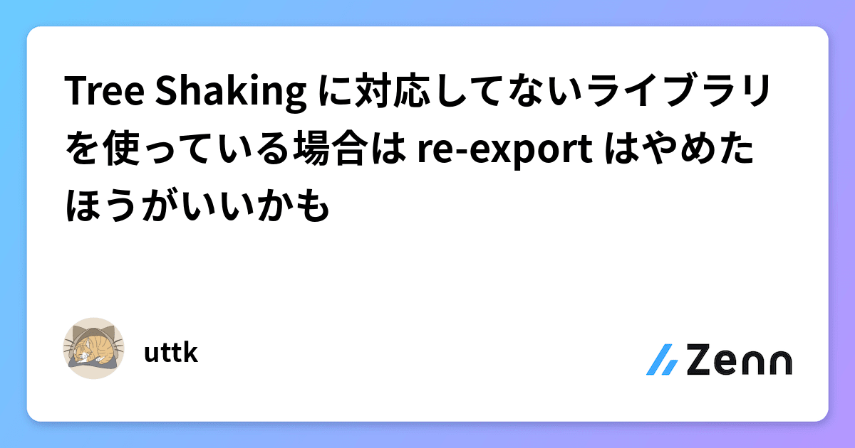 Tree Shaking に対応してないライブラリを使っている場合は re-export はやめたほうがいいかも