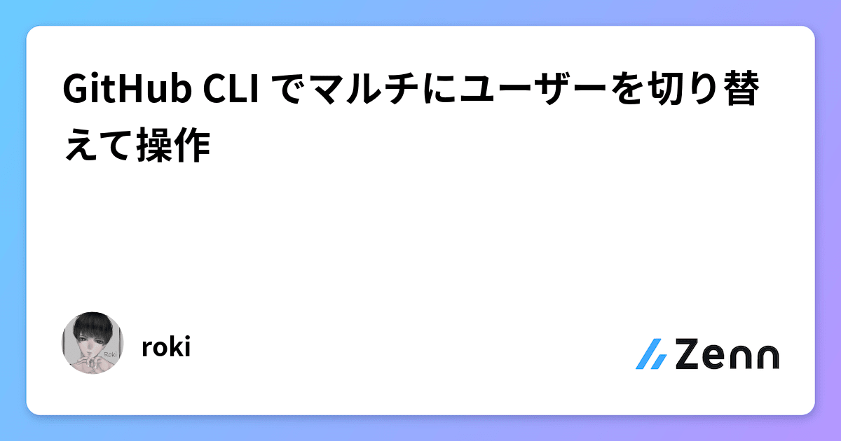 GitHub CLI でマルチにユーザーを切り替えて操作