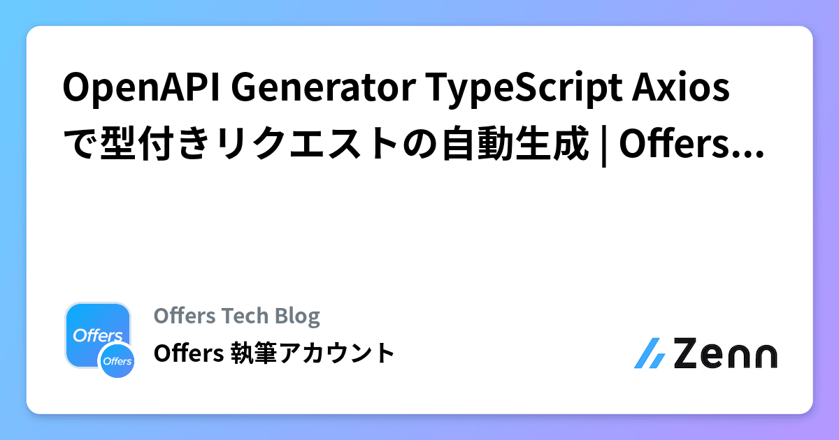 OpenAPI Generator TypeScript Axiosで型付きリクエストの自動生成 | Offers Tech Blog