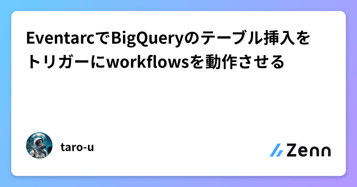 EventarcでBigQueryのテーブル挿入をトリガーにworkflowsを動作させる