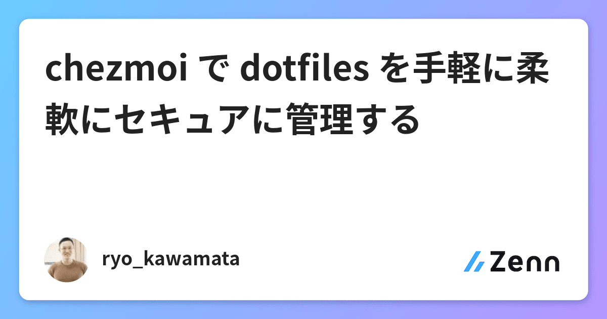 chezmoi で dotfiles を手軽に柔軟にセキュアに管理する